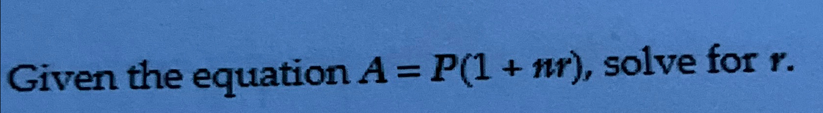 Solved Given the equation A=P(1+nr), ﻿solve for r. | Chegg.com