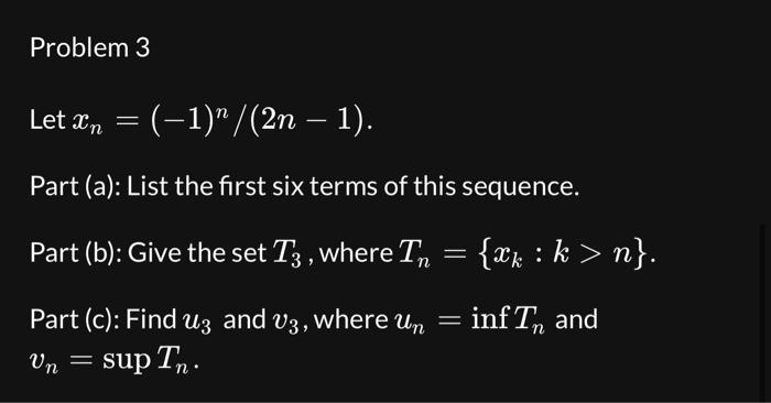 Solved Problem 3 Let xn=(−1)n/(2n−1). Part (a): List the | Chegg.com