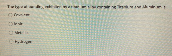 Solved The type of bonding exhibited by a titanium alloy | Chegg.com