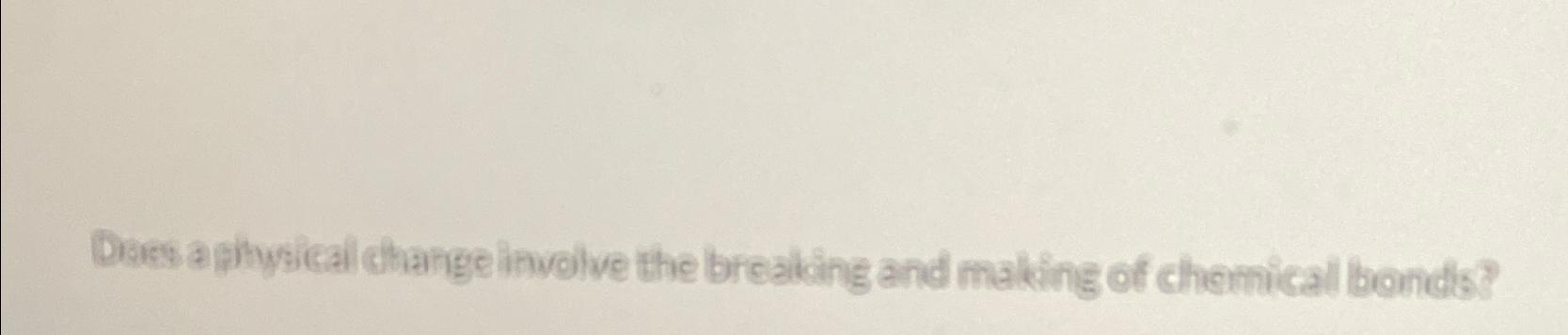 Solved Dars a physical change involve the breaking and | Chegg.com