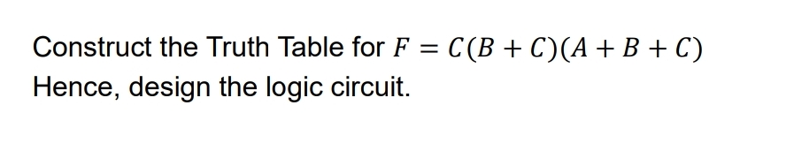 Solved Construct the Truth Table for F=C(B+C)(A+B+C)Hence, | Chegg.com