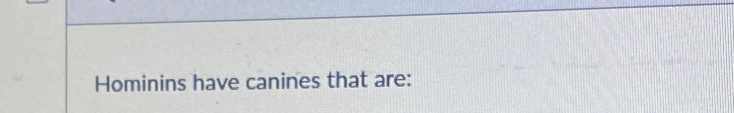 Solved Hominins have canines that are: | Chegg.com