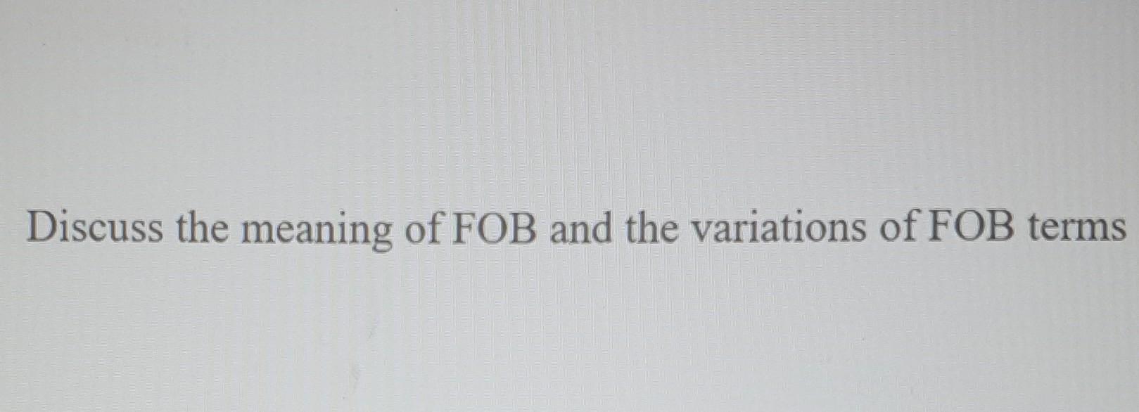 Solved Discuss the meaning of FOB and the variations of FOB | Chegg.com