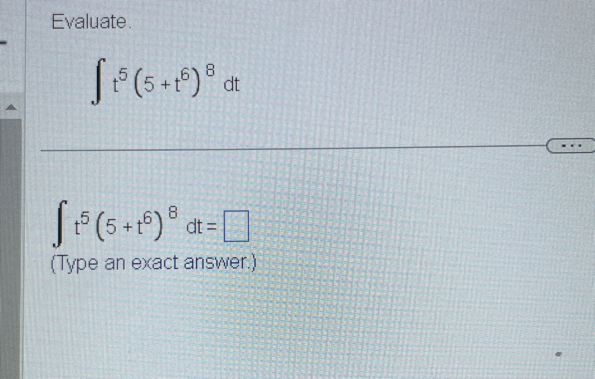 Solved Evaluate∫﻿﻿t5(5+t6)8dt∫﻿﻿t5(5+t6)8dt= (Type an exact | Chegg.com