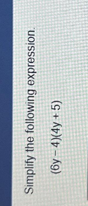 Solved Simplify the following expression.(6y-4)(4y+5) | Chegg.com
