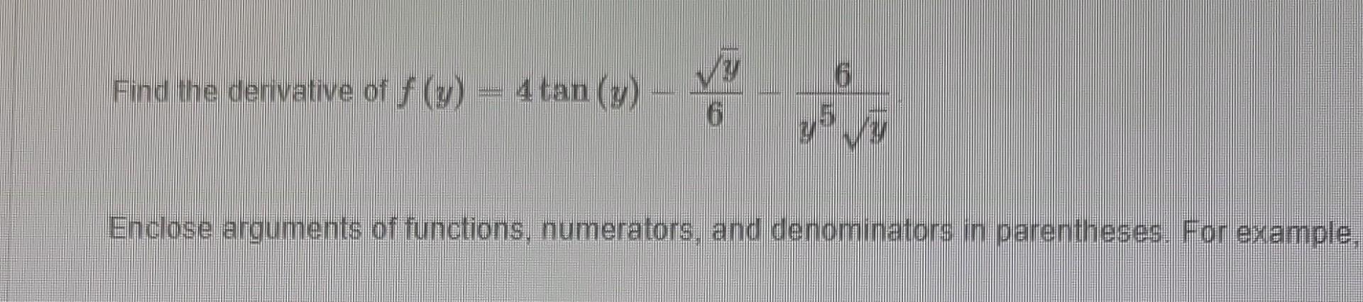 Solved Find the derivative of f(y)=4tan(y)−6y−y5y6 Enclose | Chegg.com