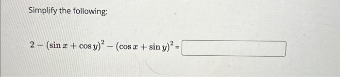Solved Simplify the following: 2−(sinx+cosy)2−(cosx+siny)2= | Chegg.com