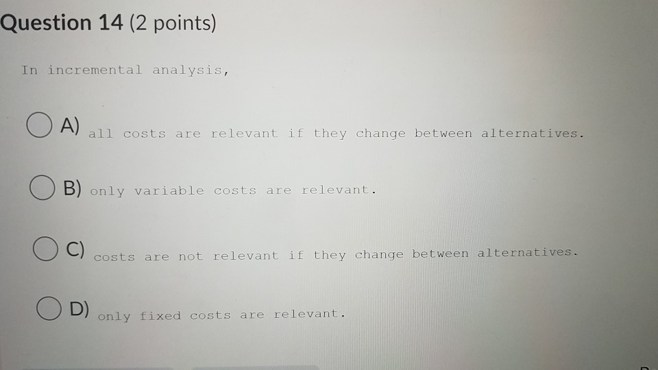 Solved Question 14 (2 points) In incremental analysis, all | Chegg.com