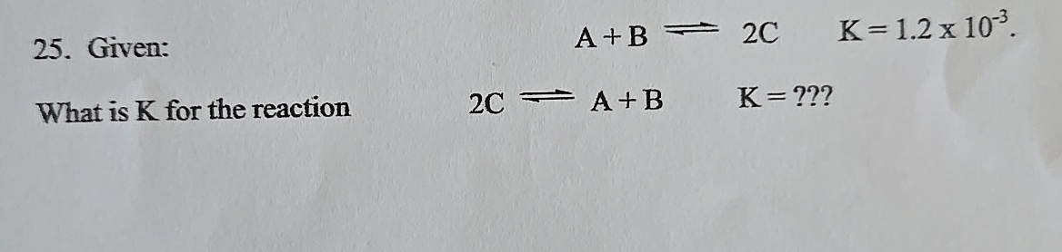 Solved Given:A+B⇌2C,K=1.2×10-3What is K for the | Chegg.com
