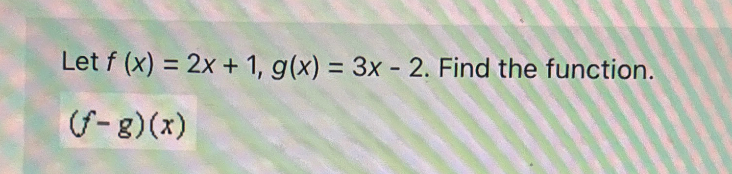 Solved Let f(x)=2x+1,g(x)=3x-2. ﻿Find the function.(f-g)(x) | Chegg.com