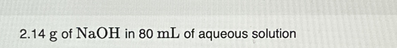 Solved 2.14 ﻿g of NaOH in 80 ﻿mL of aqueous solution | Chegg.com