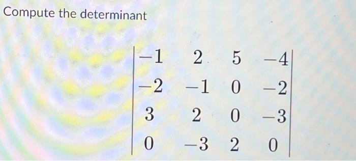Solved Compute the determinant -1 -2 -1 3 0 2 5 -4 0 -2 -3 2 | Chegg.com