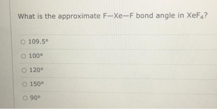 Solved What is the approximate F-Xe-F bond angle in XeF4? O | Chegg.com