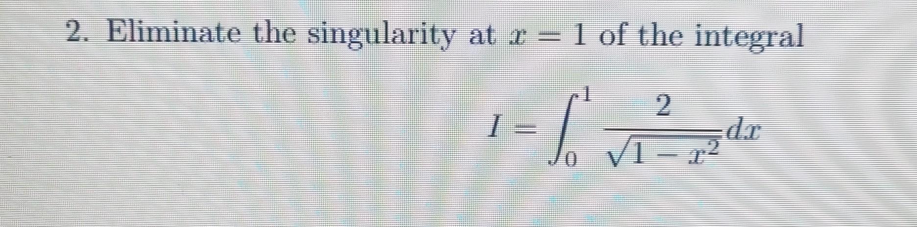Solved 2. Eliminate the singularity at x=1 of the integral | Chegg.com