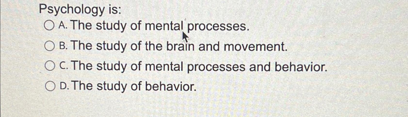 Solved Psychology is:A. ﻿The study of mental processes.B. | Chegg.com