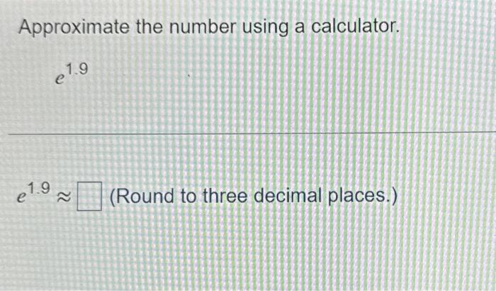 Solved Approximate the number using a calculator. e1.9 e1.9≈ | Chegg.com