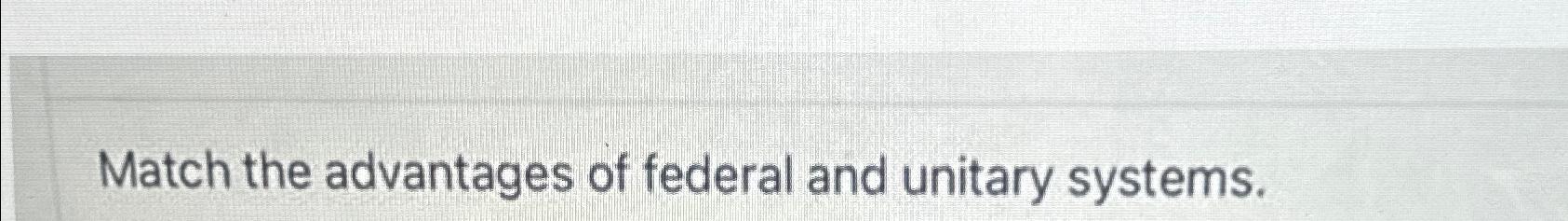 Solved Match the advantages of federal and unitary systems. | Chegg.com
