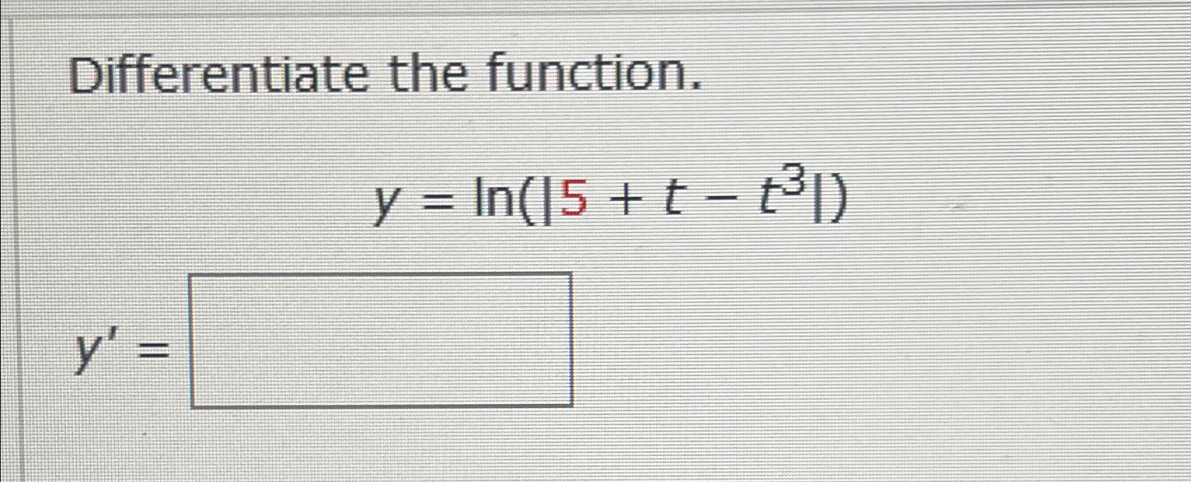 Solved Differentiate the function.y=ln(|5+t-t3|)y'= | Chegg.com