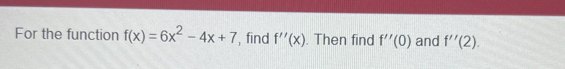 Solved For the function f(x)=6x2-4x+7, ﻿find f''(x). ﻿Then | Chegg.com