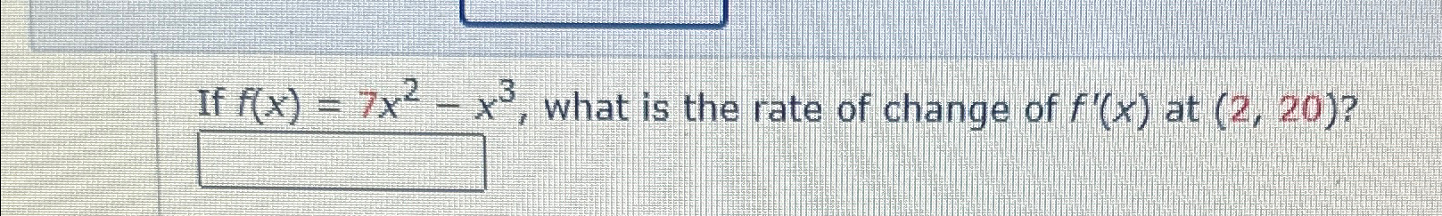 Solved If f(x)=7x2-x3, ﻿what is the rate of change of f'(x) | Chegg.com