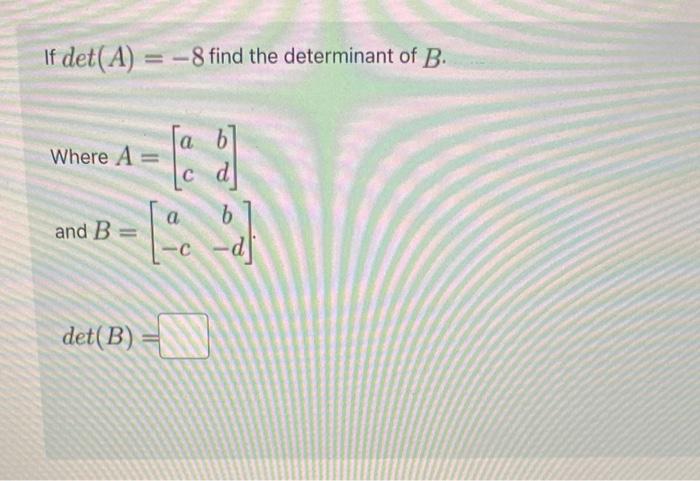 Solved If det(A)=−8 find the determinant of B. Where | Chegg.com