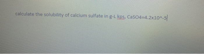 Solved calculate the solubility of calcium sulfate in g-L | Chegg.com