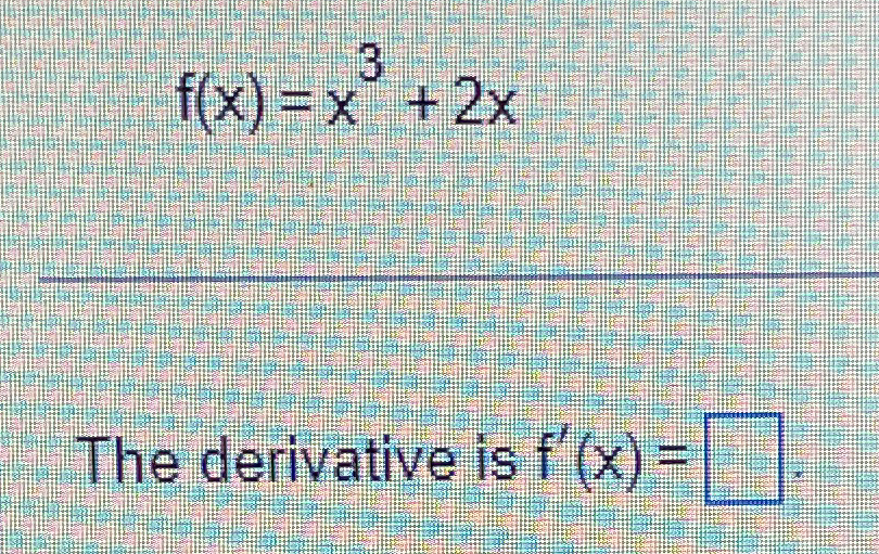 Solved f(x)=x3+2xThe derivative is f'(x)= | Chegg.com