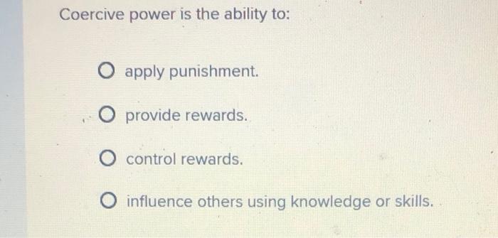 Solved Coercive power is the ability to: O apply punishment. | Chegg.com