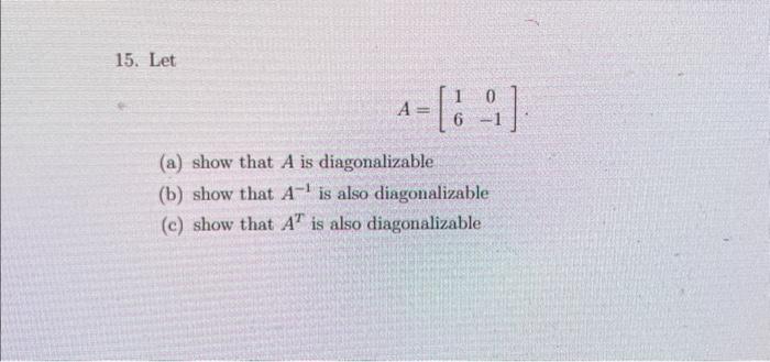 15. Let A=[160−1] (a) show that A is diagonalizable | Chegg.com