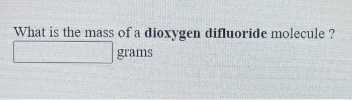 Solved What is the mass of a dioxygen difluoride molecule ? | Chegg.com