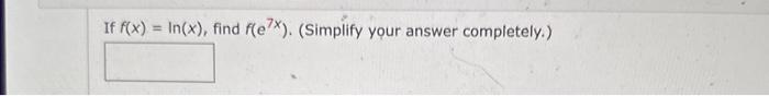 Solved If f(x)=ln(x), find f(e7x). (Simplify your answer | Chegg.com