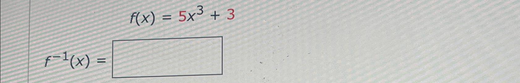 Solved f(x)=5x3+3f-1(x)= | Chegg.com