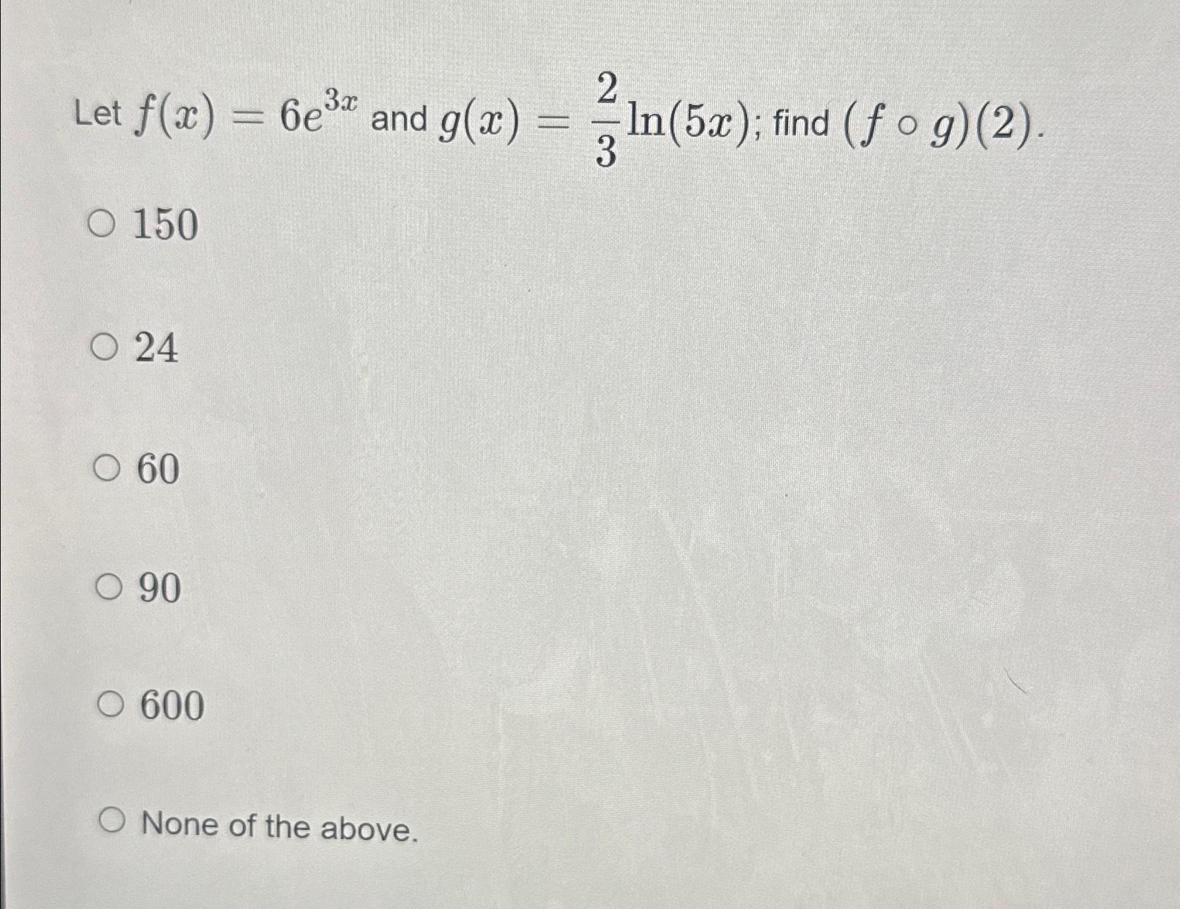 Solved Let f(x)=6e3x ﻿and g(x)=23ln(5x); find | Chegg.com