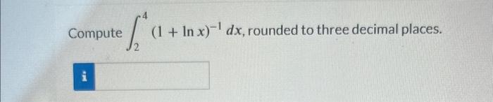 Solved Compute ∫24(1+lnx)−1dx, rounded to three decimal | Chegg.com Solved Compute ∫24(1+lnx)−1dx, rounded to three decimal | Chegg.com