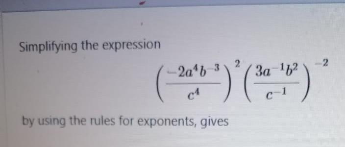 Solved Simplifying the expression (c4−2a4b−3)2(c−13a−1b2)−2 | Chegg.com