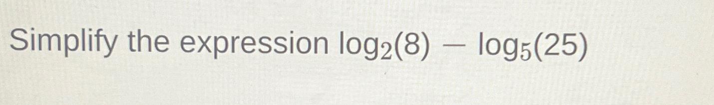 Solved Simplify the expression log2(8)-log5(25) | Chegg.com