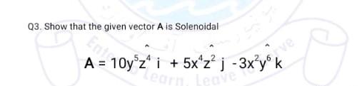 Solved Q3. Show that the given vector Ais Solenoidal A = | Chegg.com