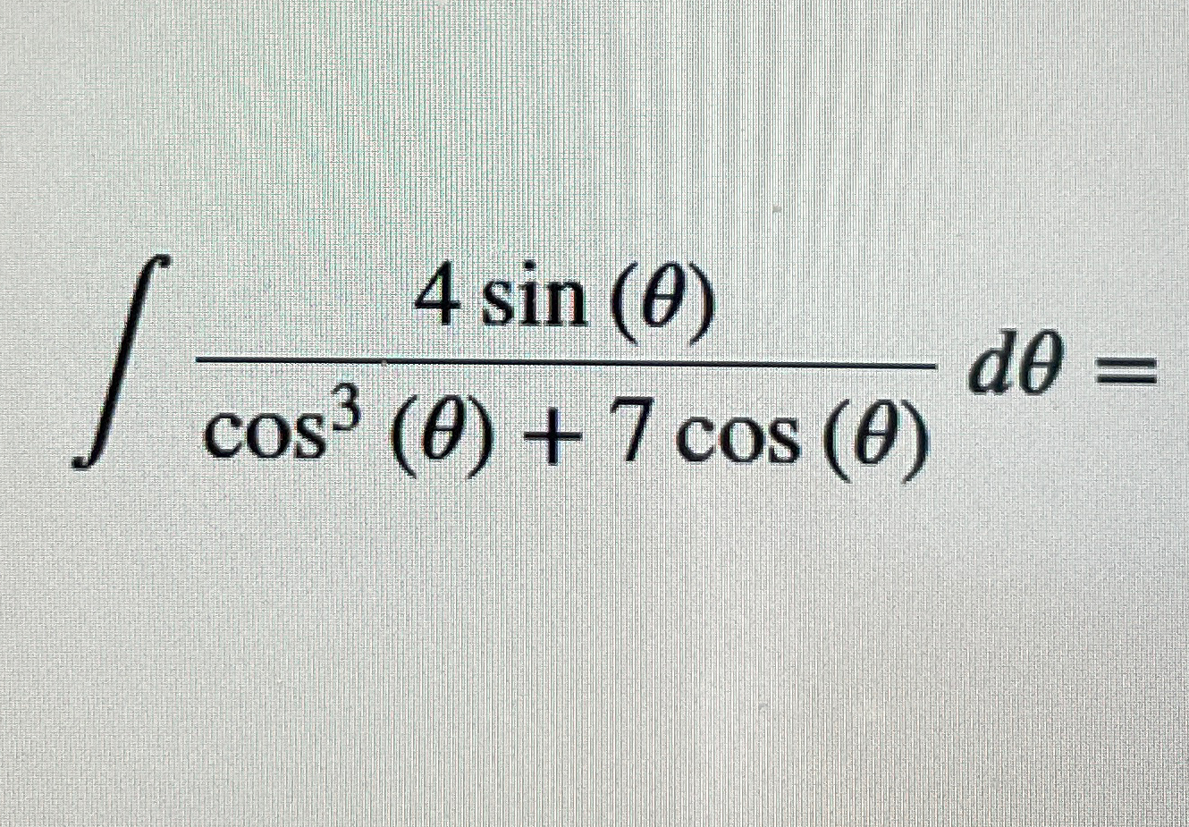 Solved ∫﻿﻿4sin(θ)cos3(θ)+7cos(θ)dθ= | Chegg.com