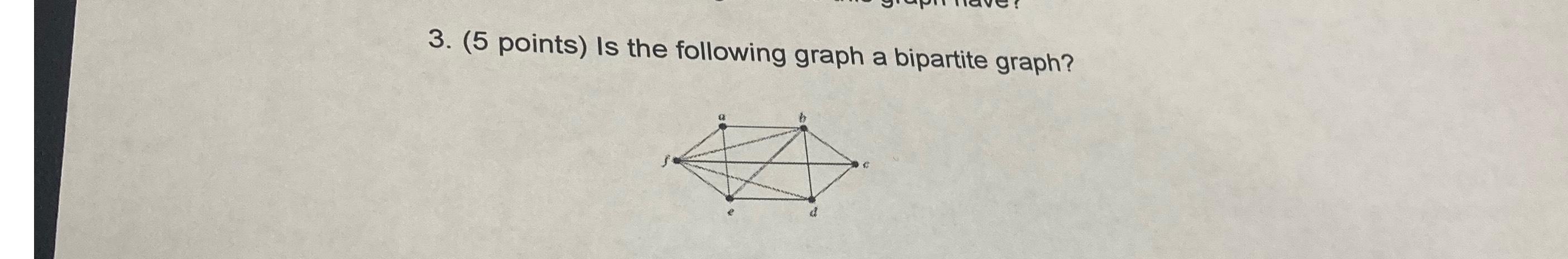 Solved (5 points) Is the following graph a bipartite | Chegg.com Solved (5 points) Is the following graph a bipartite | Chegg.com