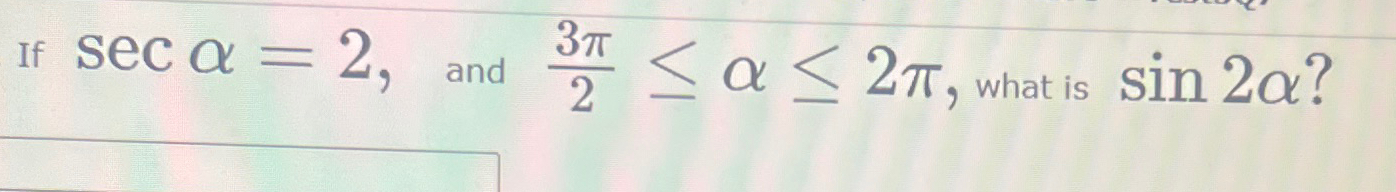 Solved If secα=2, ﻿and 3π2≤α≤2π, ﻿what is sin2α? | Chegg.com