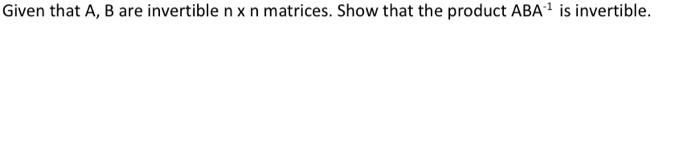 Solved Given that A,B are invertible n×n matrices. Show that | Chegg.com