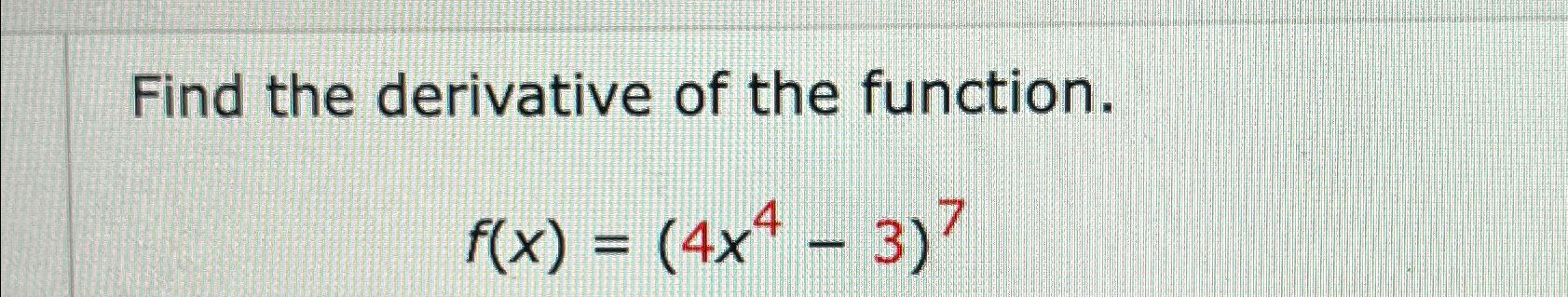 Solved Find the derivative of the function.f(x)=(4x4-3)7 | Chegg.com