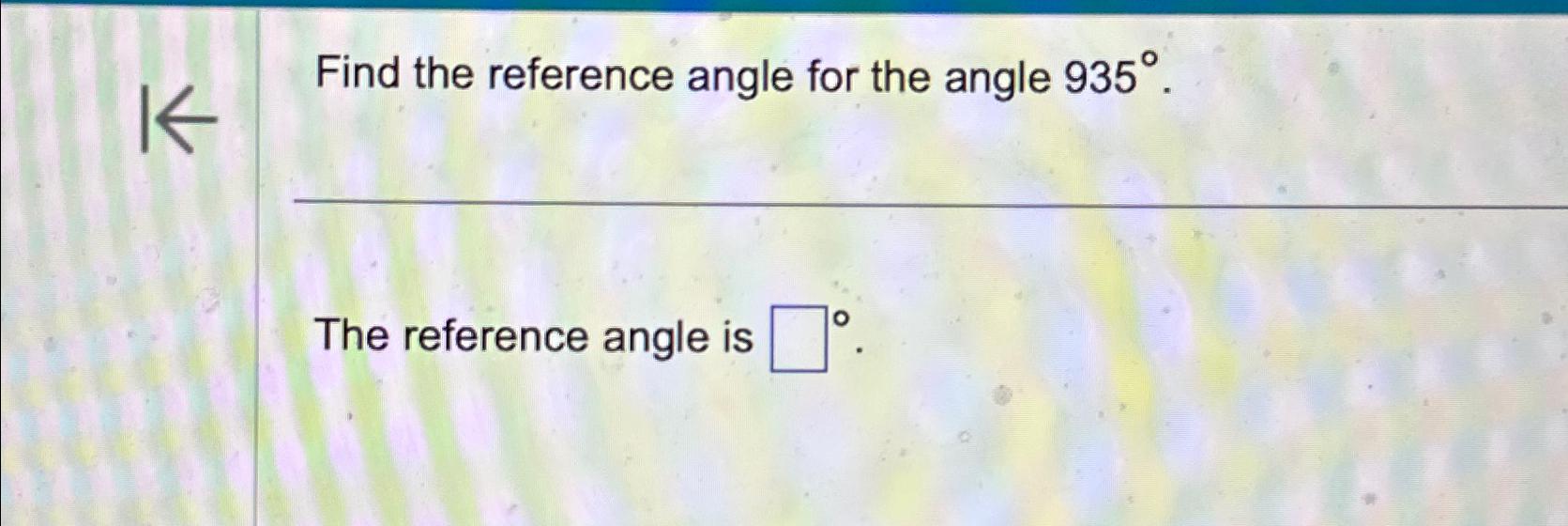 Solved Find the reference angle for the angle 935°.The | Chegg.com