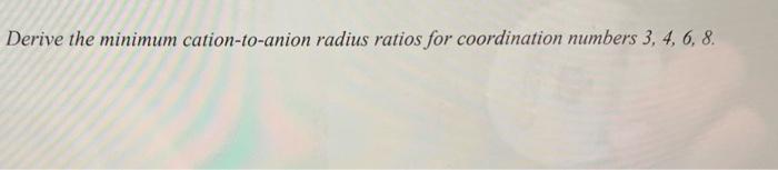 Solved Derive The Minimum Cation To Anion Radius Ratios For