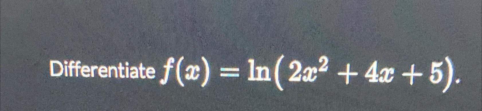 Solved Differentiate f(x)=ln(2x2+4x+5) | Chegg.com