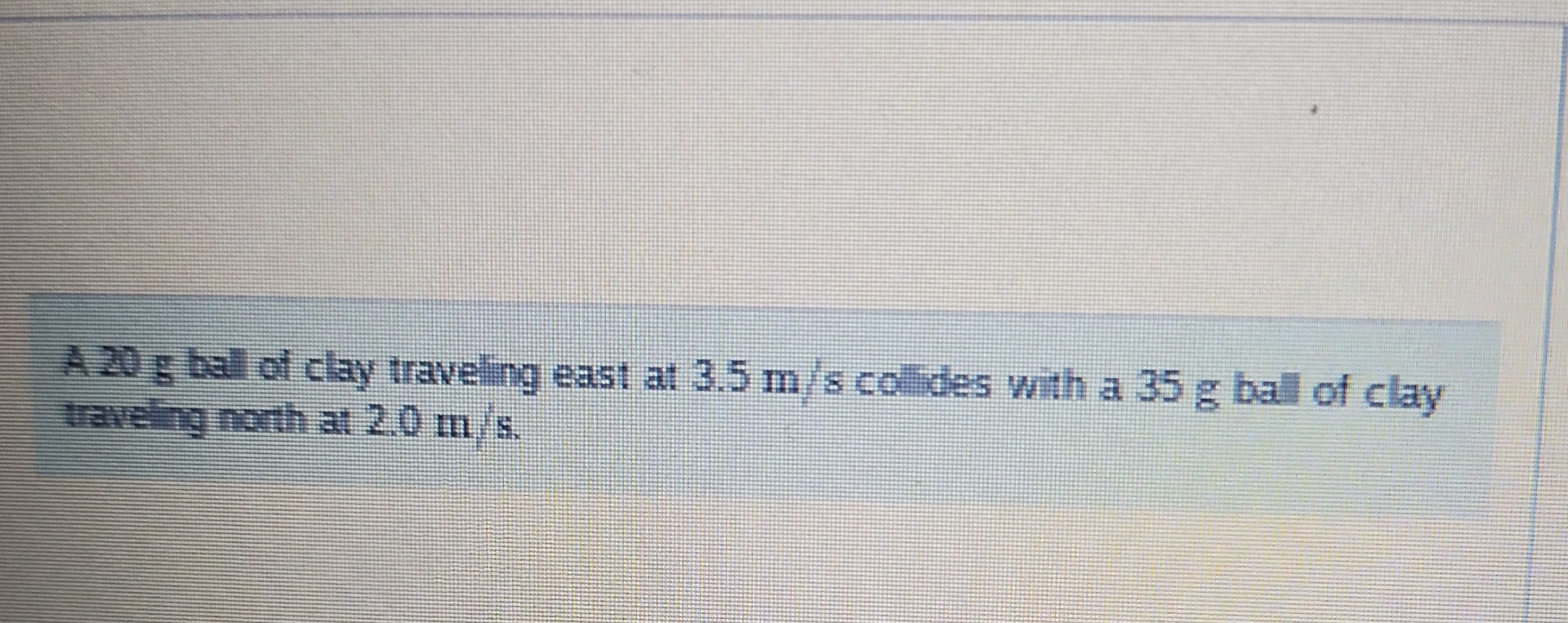 Solved A 20 ﻿g ball of clay traveling east at 3.5ms ﻿colides | Chegg.com