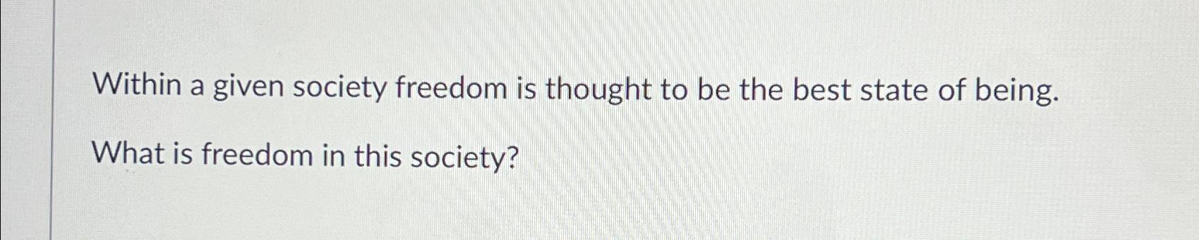 Solved Within a given society freedom is thought to be the | Chegg.com