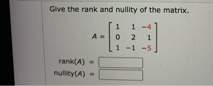 Solved Give the rank and nullity of the matrix. A = 1 1 -4 o | Chegg.com