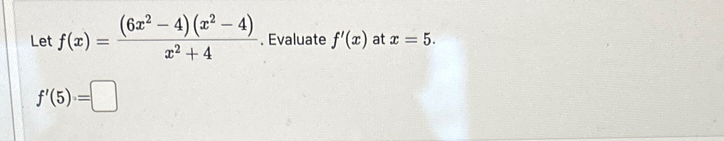 Solved Let f(x)=(6x2-4)(x2-4)x2+4. Evaluate f'(x) at | Chegg.com Solved Let f(x)=(6x2-4)(x2-4)x2+4. Evaluate f'(x) at | Chegg.com