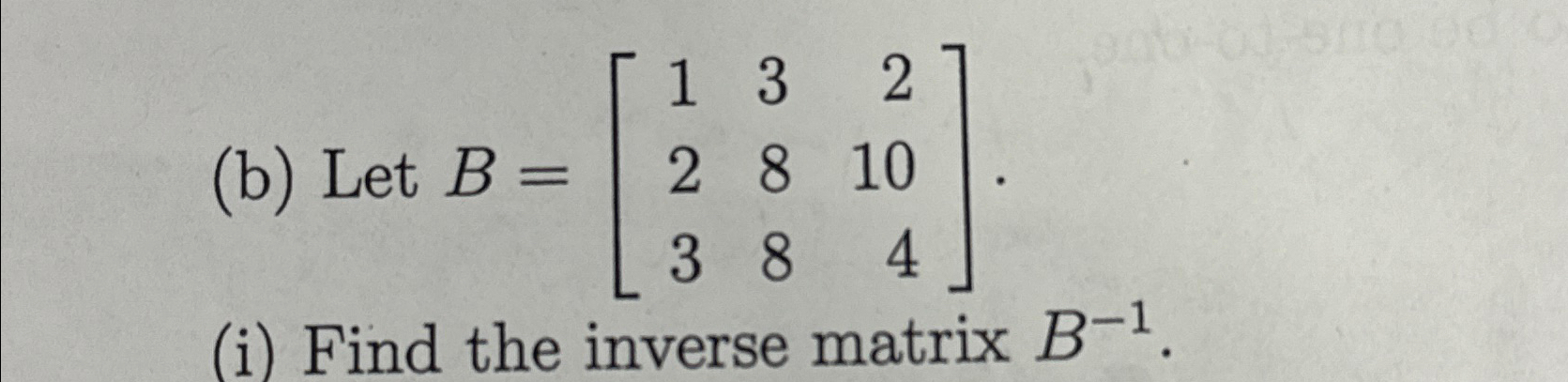 (b) ﻿Let B=[1322810384].(i) ﻿Find the inverse matrix | Chegg.com